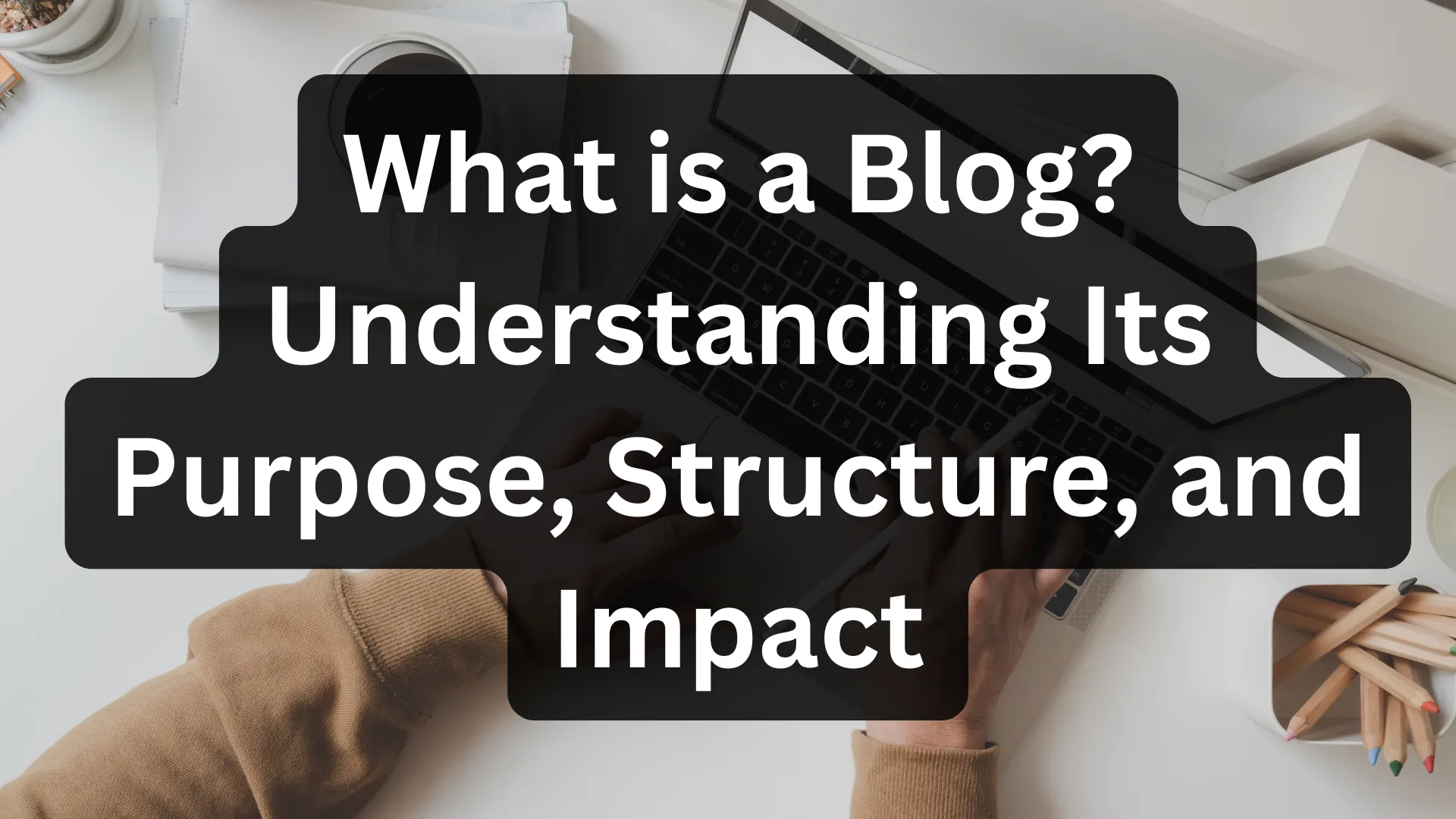 What is a Blog? Understanding Its Purpose, Structure, and Impact
